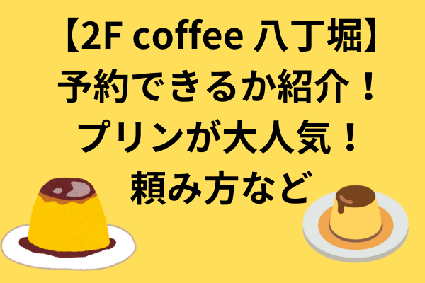 【2F coffee 八丁堀】予約できるか紹介！プリンが大人気！頼み方など | カフェの達人